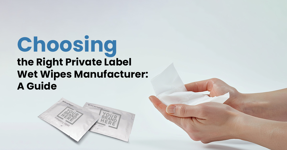 Choosing the Right Private Label Wet Wipes Manufacturer: A Guide