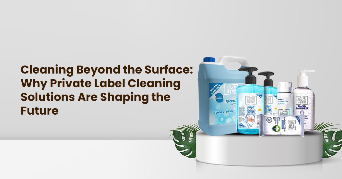 Cleaning Beyond The Surface: Why Private Label Cleaning Solutions Are ...