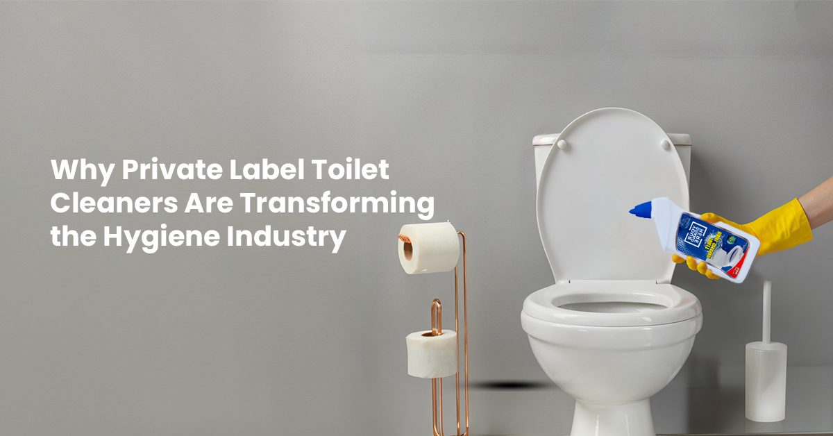 Why Private Label Toilet Cleaners Are Transforming The Hygiene Industry
